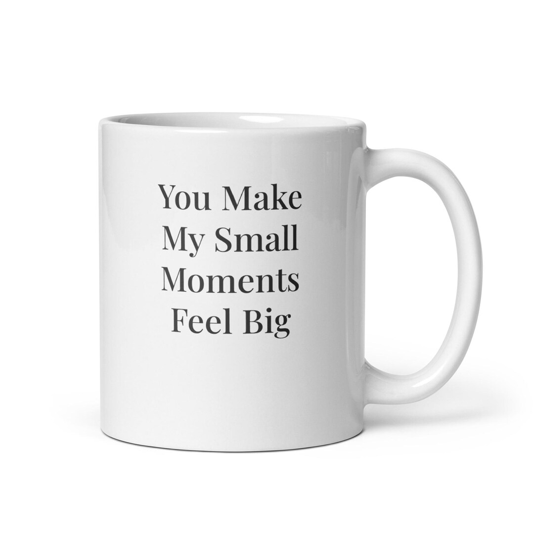 You Make My Small Moments Feel Big Mug - Romantic Quote Coffee Cup - Etsy