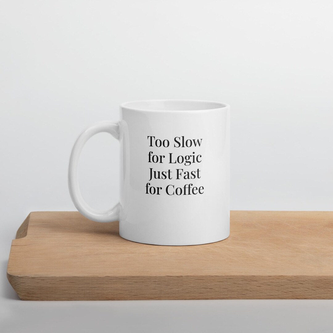 Too Slow for Logic Just Fast for Coffee Mug – Funny Sarcastic Morning ...
