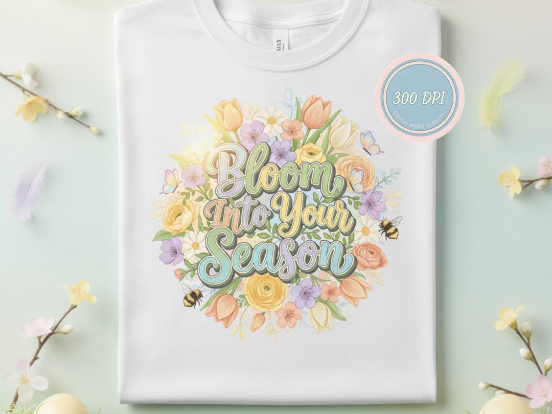 Bloom Into Your Season PNG | Spring PNG Design | Floral Spring Shirt ...