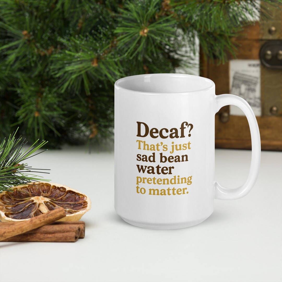 Funny Coffee Mug – “decaf? That’s Just Sad Bean Water Pretending to ...