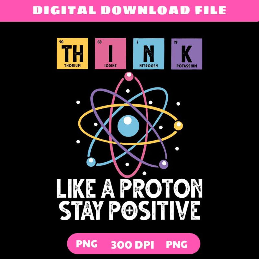 Think Like A Proton Stay Positive Funny Science & Chemistry PNG Digital ...