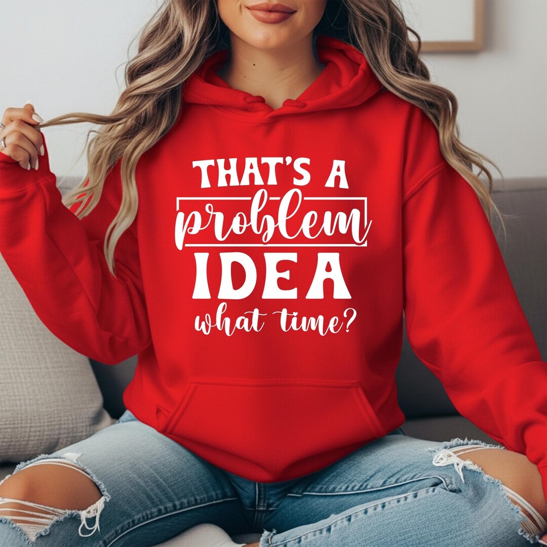 That’s a Problem Idea What Time Hoodie, Funny Sarcastic Quote Hoodie ...
