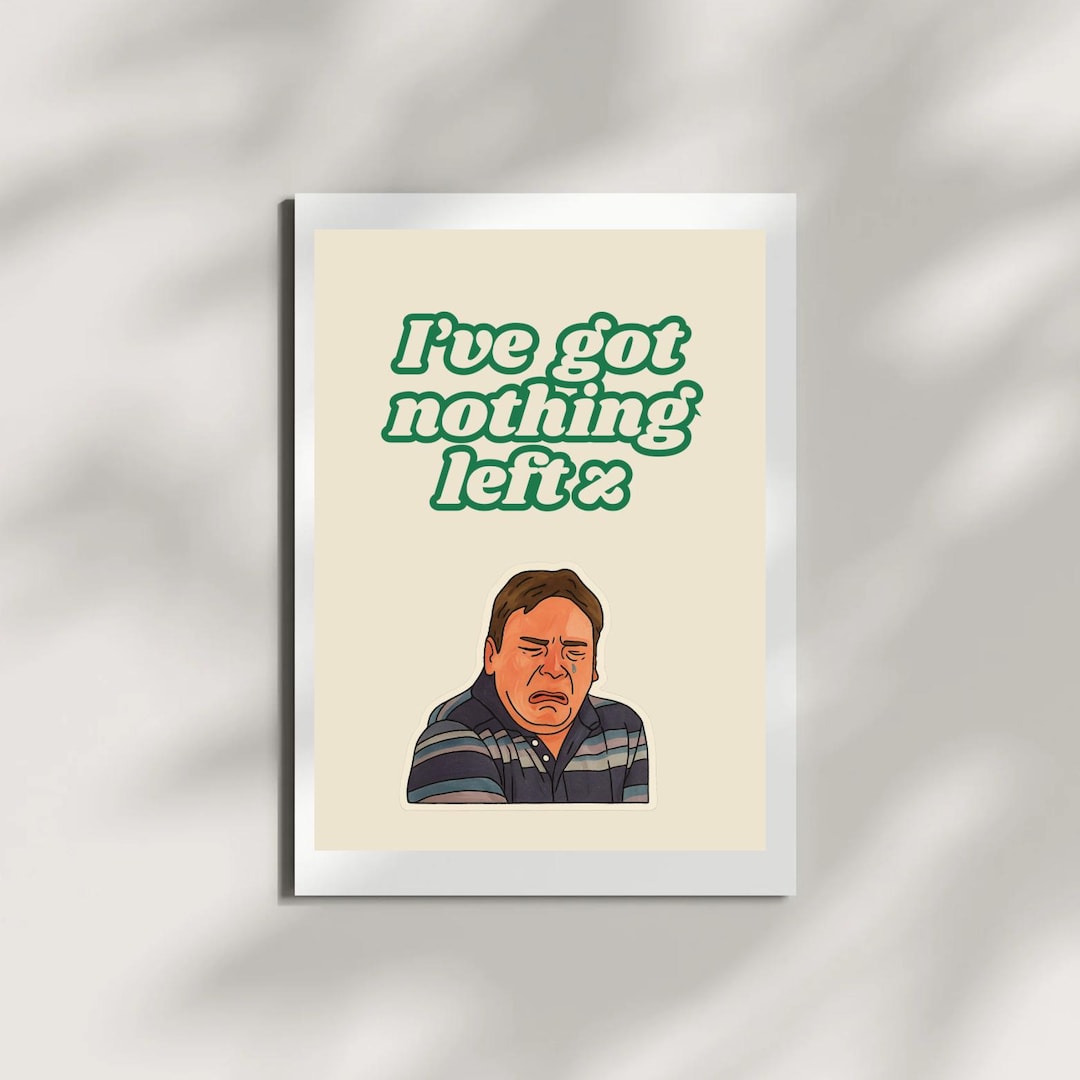 Funny Ian Beale Meme I’ve Got Nothing Left, Wall Art, Funny Decor - Etsy