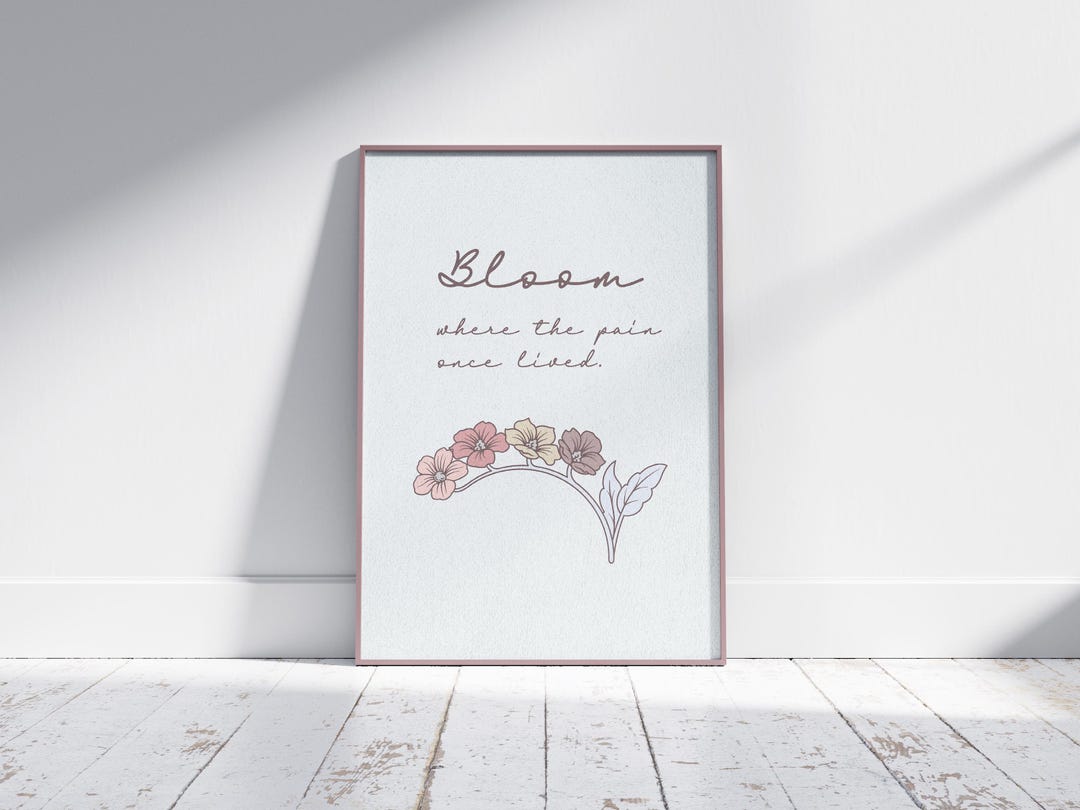 Bloom Where the Pain Once Lived – Mental Health Quote Print, Healing ...