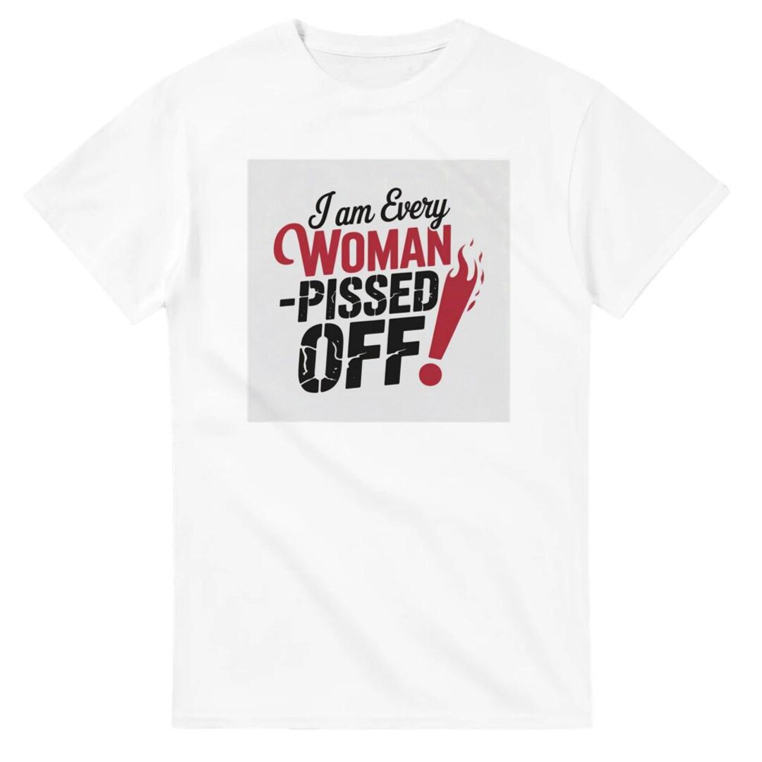 Every Woman Pissed off - Bold Statement Graphic Tee in Multiple Colors ...