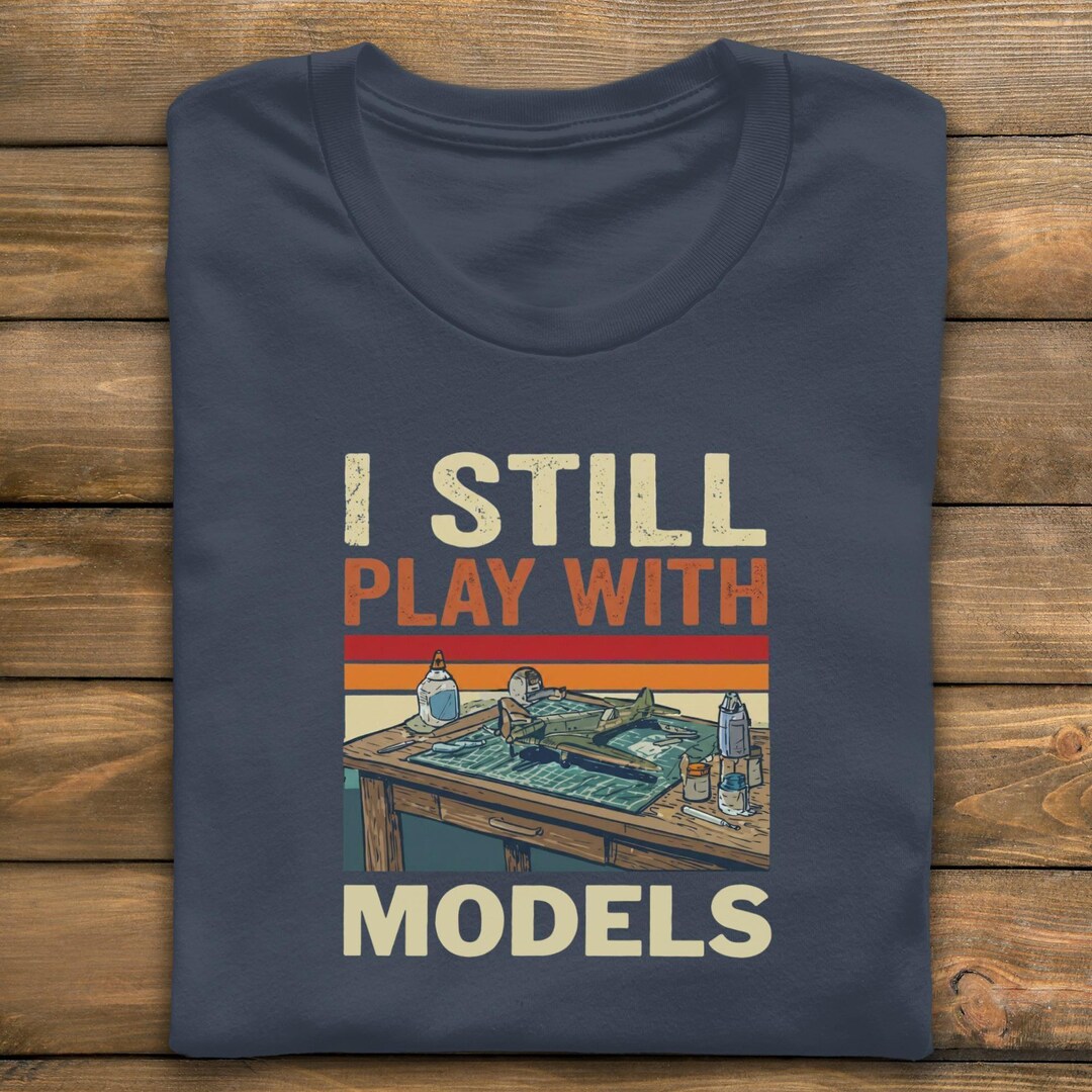 Still Play With Models T-shirt, Hobby T-shirt, Model Building Gift ...