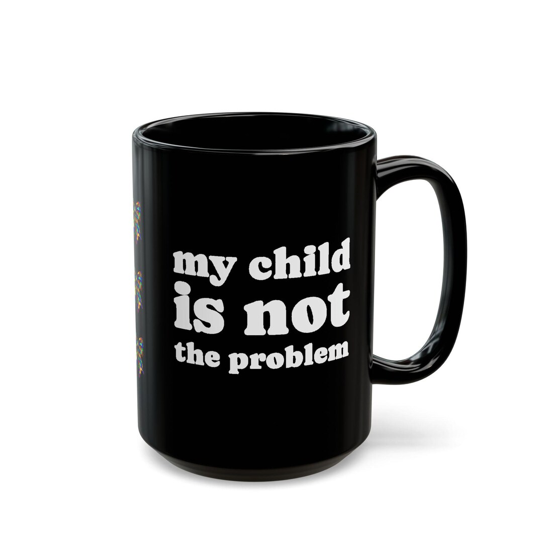 My Child is Not the Problem Mug | Autism Awareness Black Mug - Etsy