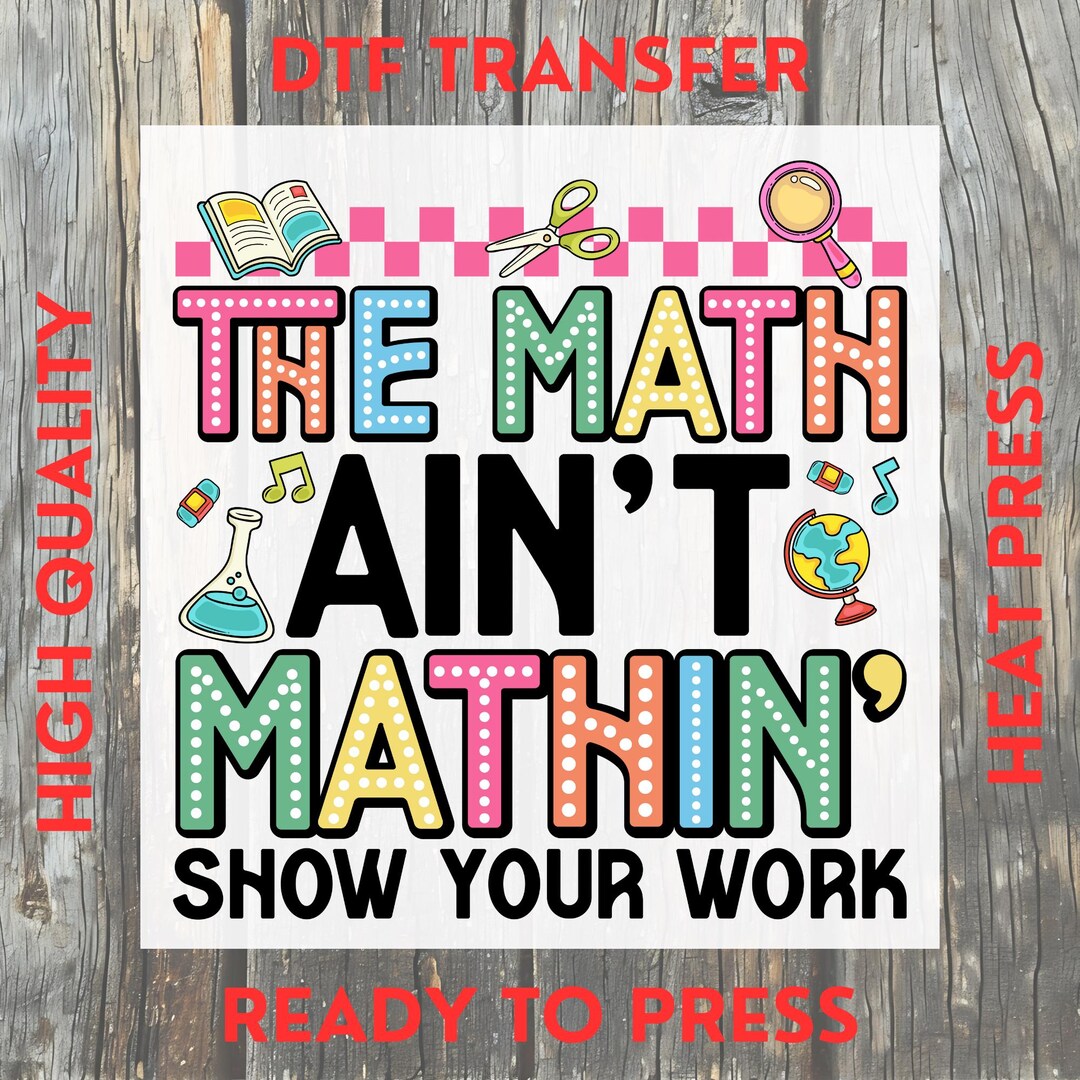 The Math Ain't Mathin Show Your Work DTF Transfer: Funny Teacher Design ...