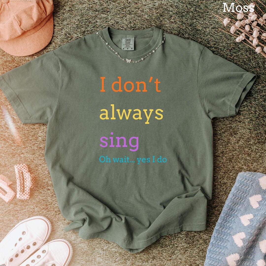 I Don't Always Sing Oh Wait Yes I Do Comfort Colors Shirt, Funny Shirt ...