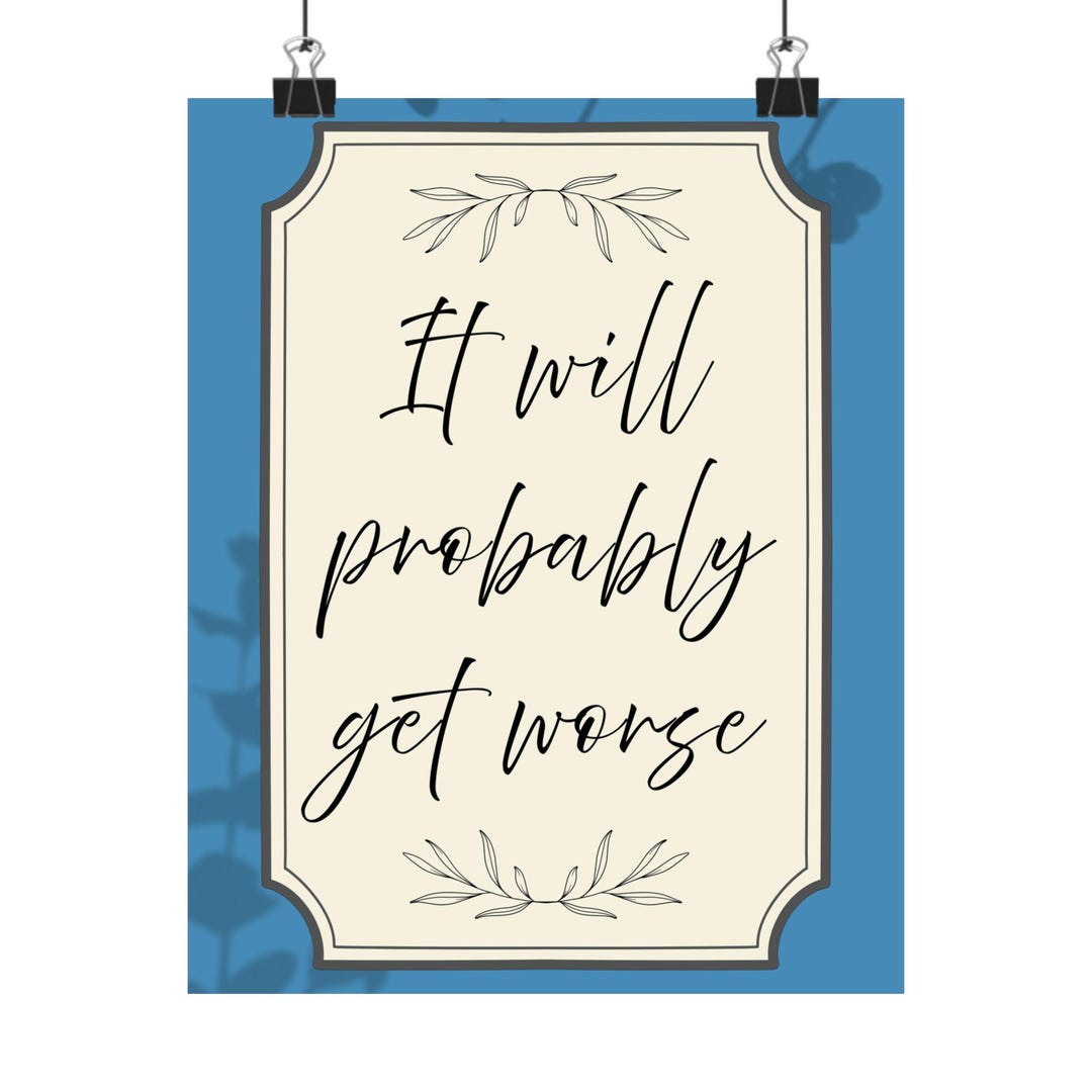 It Will Probably Get Worse Poster | Matte Vertical Poster, Script Quote ...