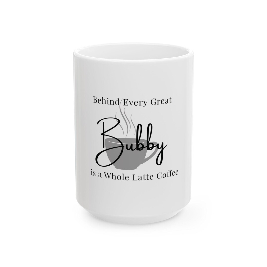 Bubby Coffee Mug - Behind Every Great Bubby is a Whole Latte Coffee ...