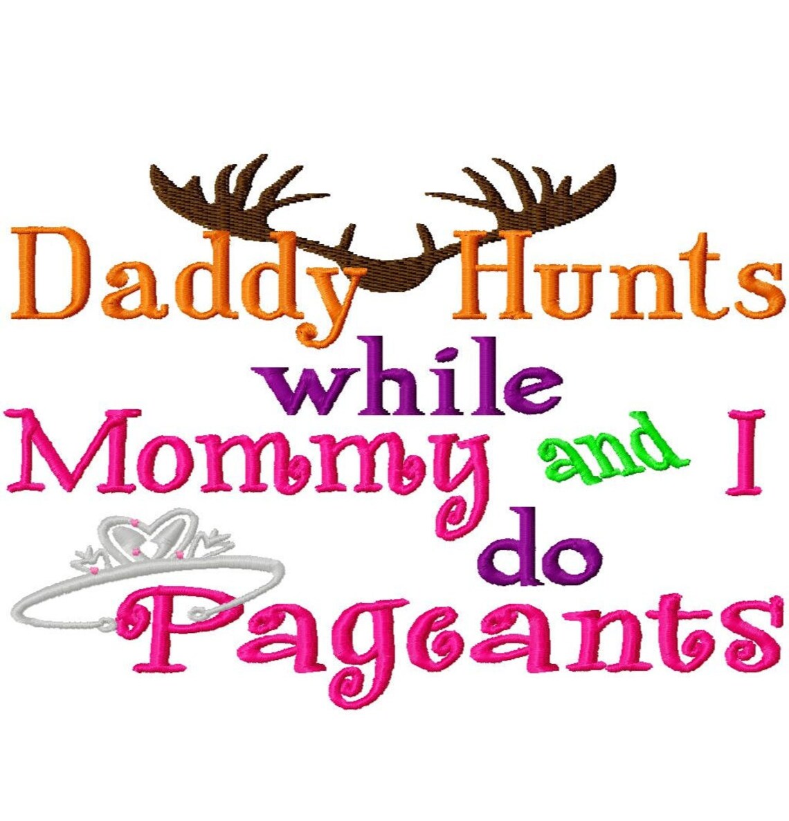 Daddy Hunts While Mommy and I Do Pageants - Machine Embroidery - 6 ...