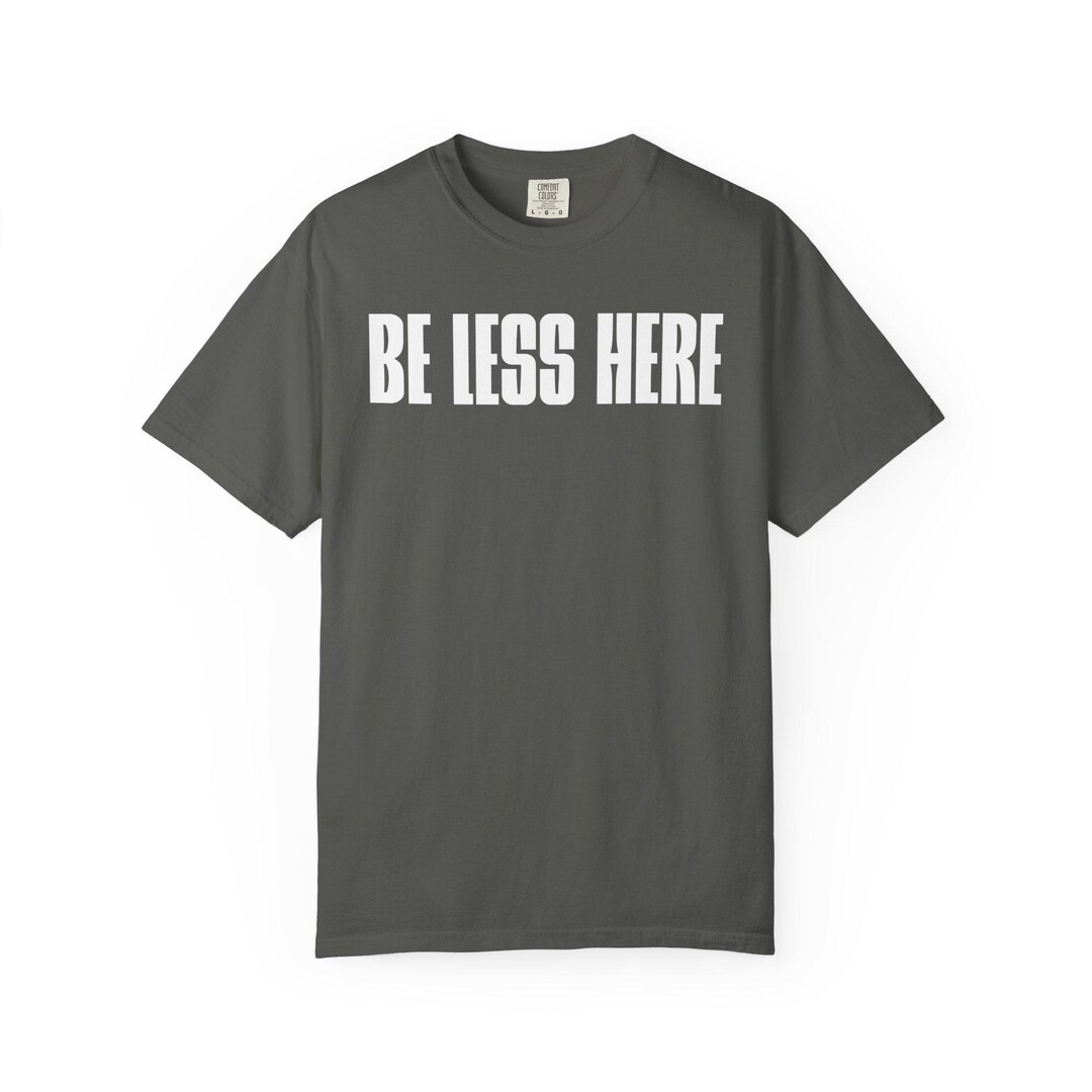 Be Less Here Shirt for Her | Comfort Colors Relaxed Fit Graphic Tee | 8 ...