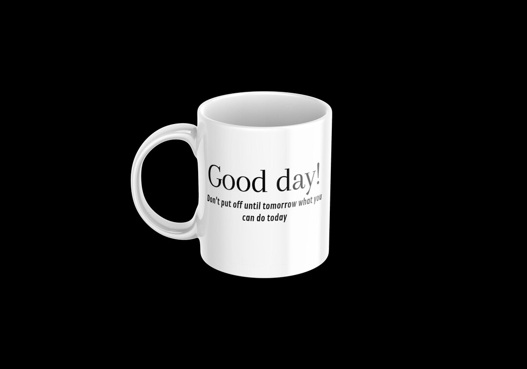 Good Morning! Don't Put off Until Tomorrow What You Can Do Today. Mug ...