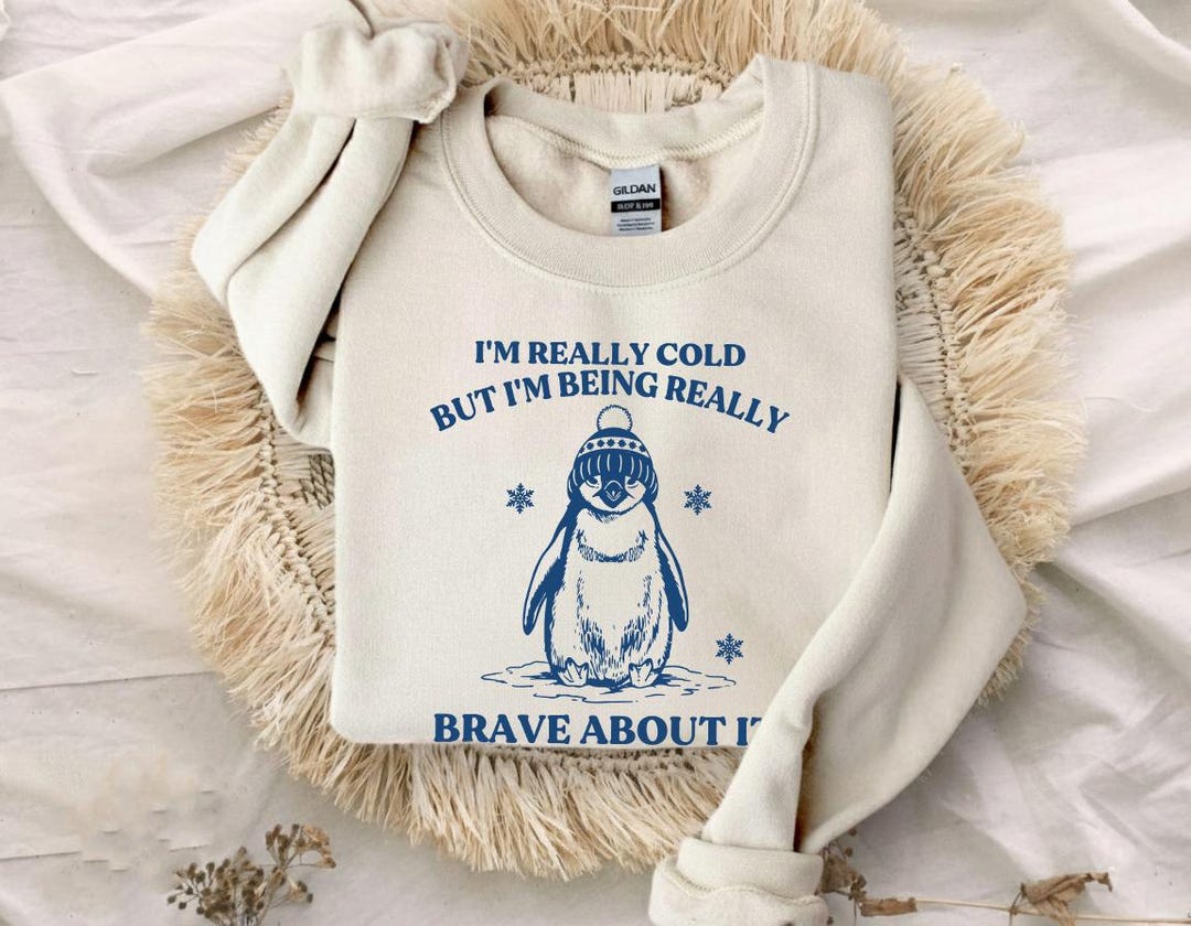 I'm Really Cold but I'm Being Really Brave About It Sweatshirt, Really ...
