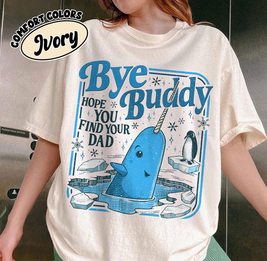 Bye Buddy Hope You Find Your Dad Shirt Comfort Colors, Buddy Narwhal ...