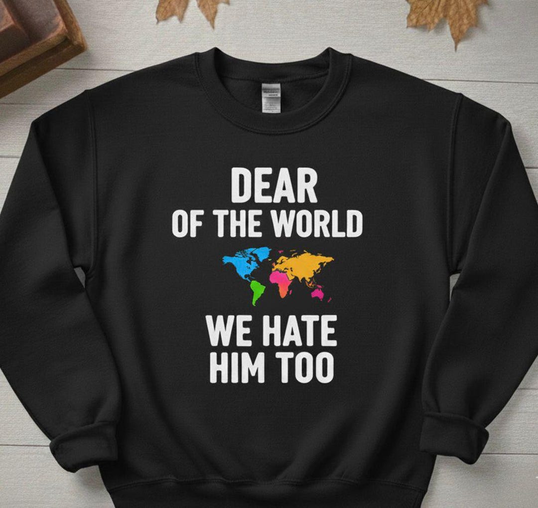 Dear People of the World We Hate Him Too Sweatshirt, Political Satire ...