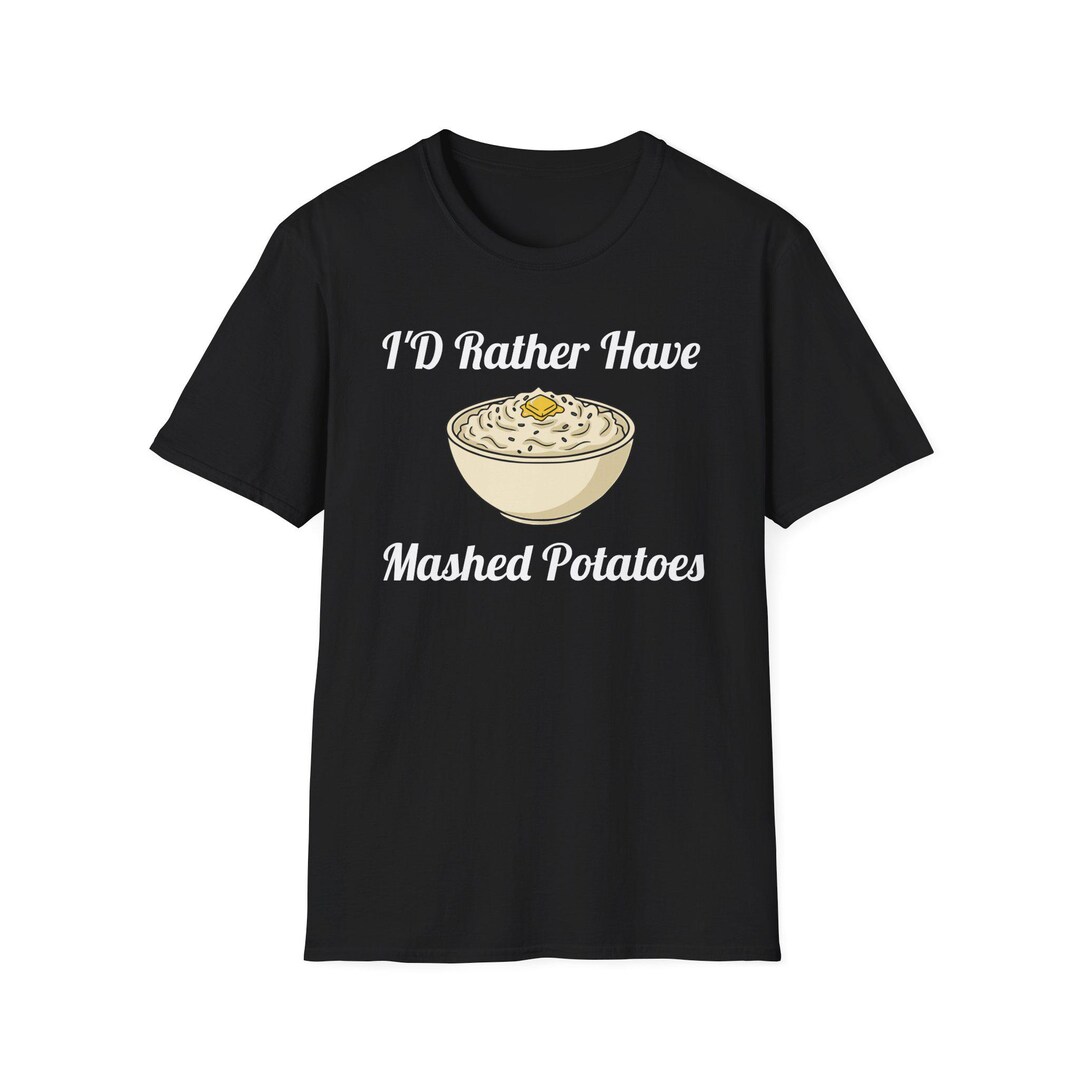 I'd Rather Have Mashed Potatoes T-shirt - Etsy