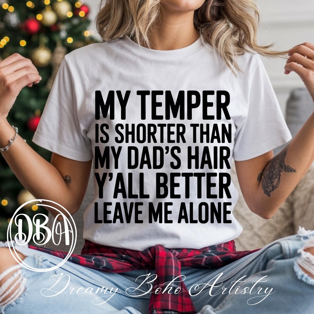 My Temper is Shorter Than My Dad's Hair Ya'll Better Leave Me Alone ...