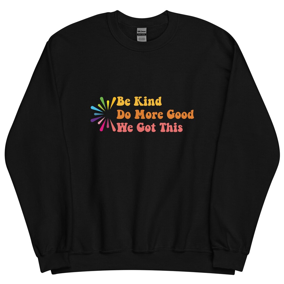 Be Kind Do More Good We Got This Unisex Sweatshirt - Etsy