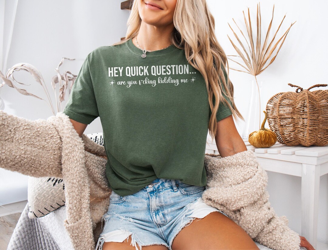 Hey Quick Question Are You Kidding Me Shirt, Funny Humor Shirt, Sarcasm ...