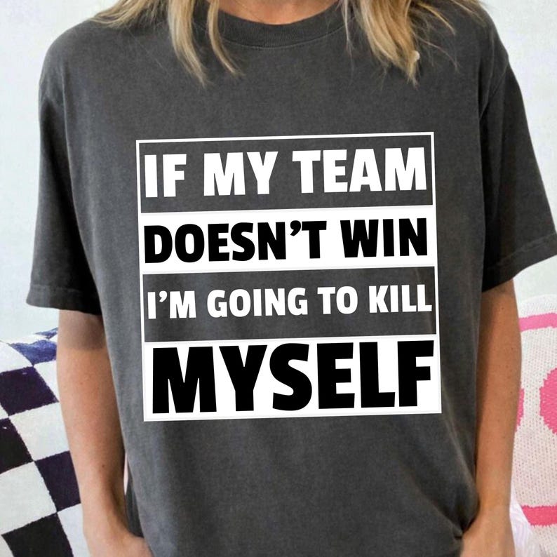 If My Team Doesn't Win I'm Going to Kill Myself, Funn Team Quote, A ...