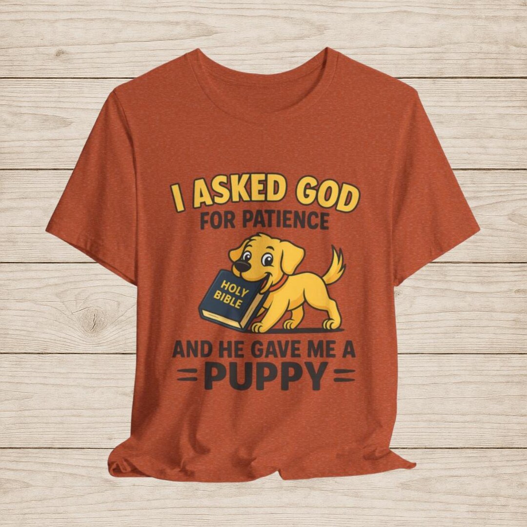 I Asked God for Patience and He Gave Me A Puppy T-shirt | Funny ...