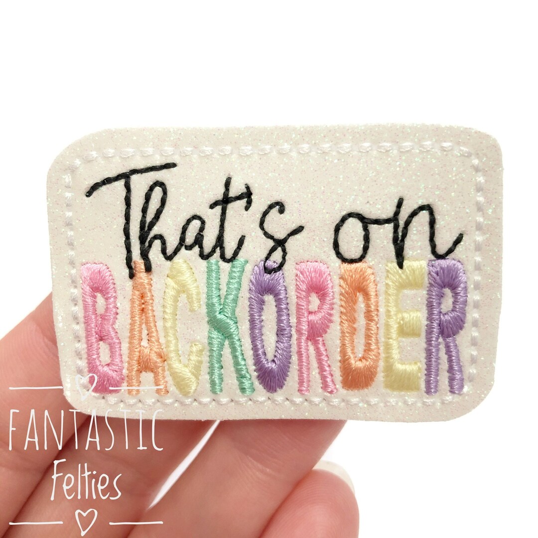 That’s on Backorder Feltie | on Backorder Felties | Medical Felties ...