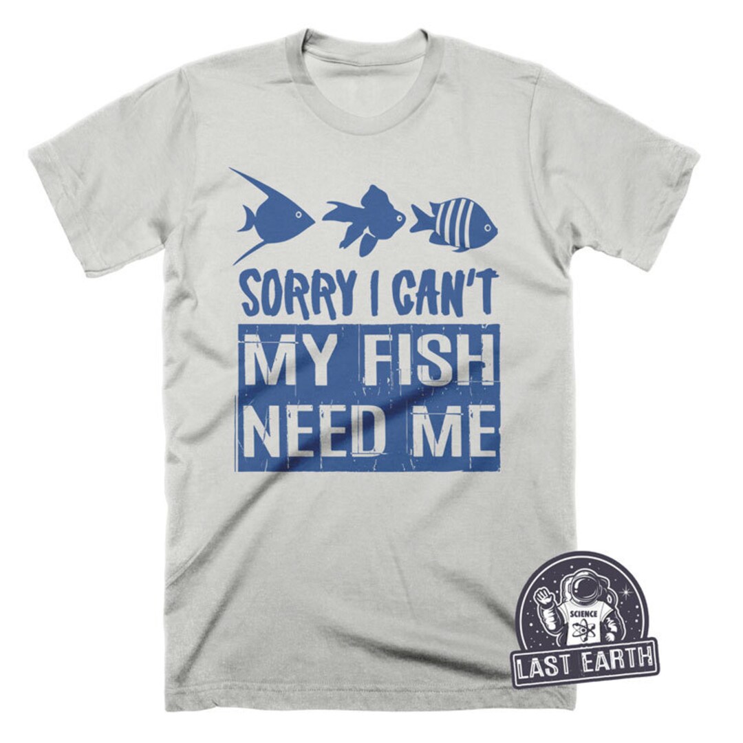 Fishing T-shirt, Sorry I Cant My Fish Need Me Shirt, Mens, Womens, Kids ...
