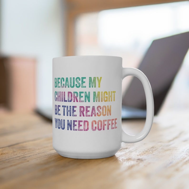 Because My Children Might Be the Reason You Need Coffee | 15 Oz Mug ...