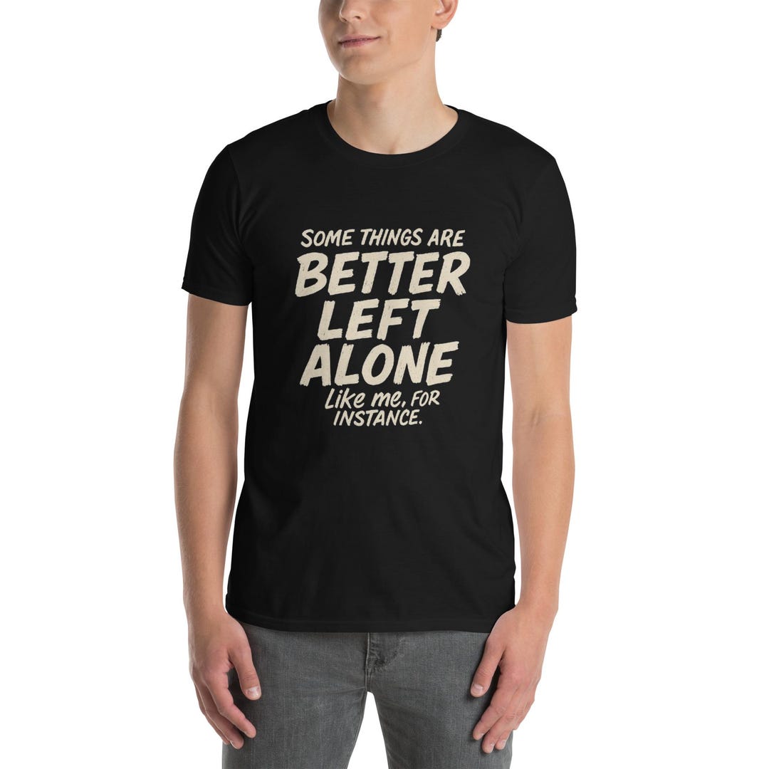 Some Things Are Better Left Alone Like Me for Instance Shirt, Funny ...