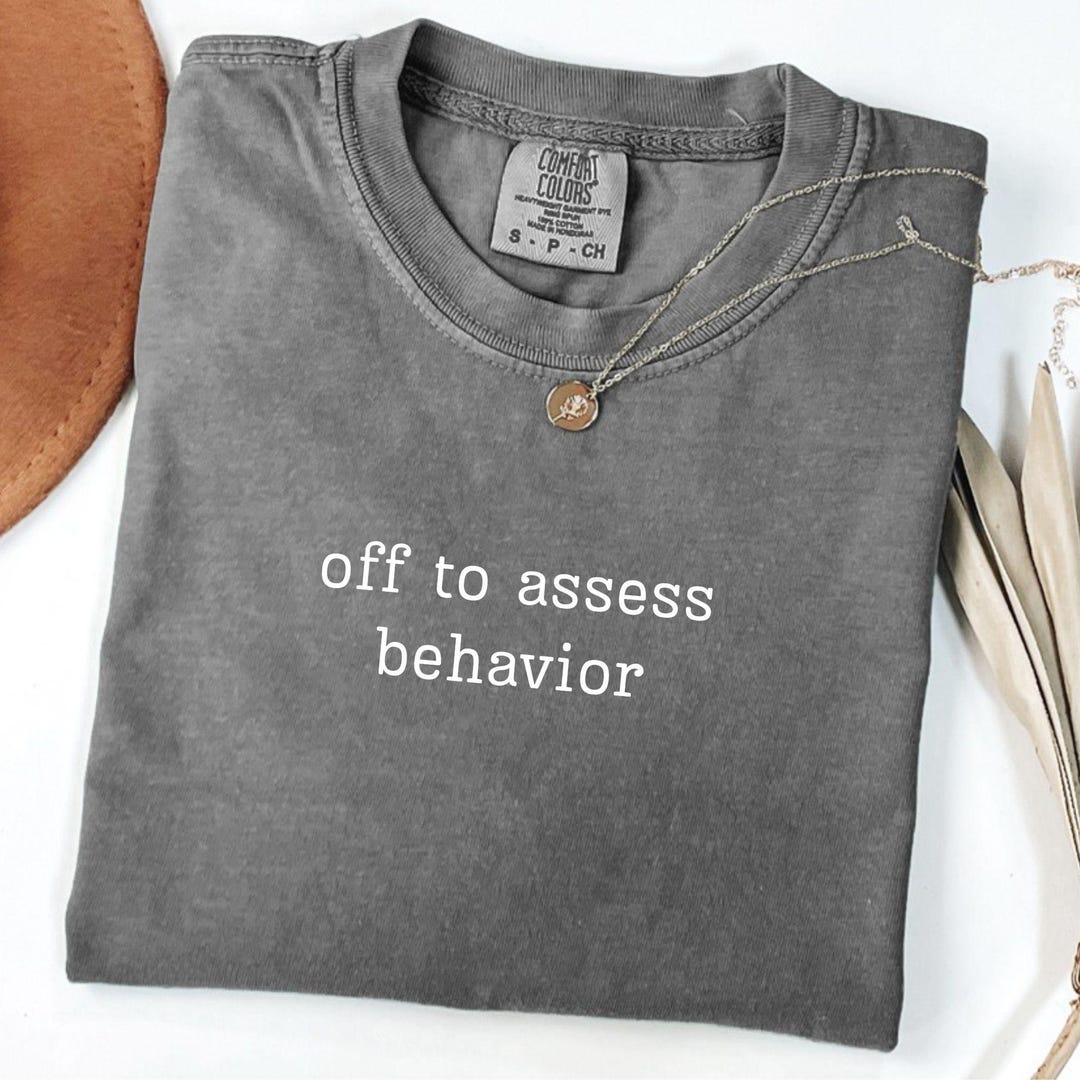 Comfort Colors off to Assess Behavior Shirt, Funny Therapist Tee ...