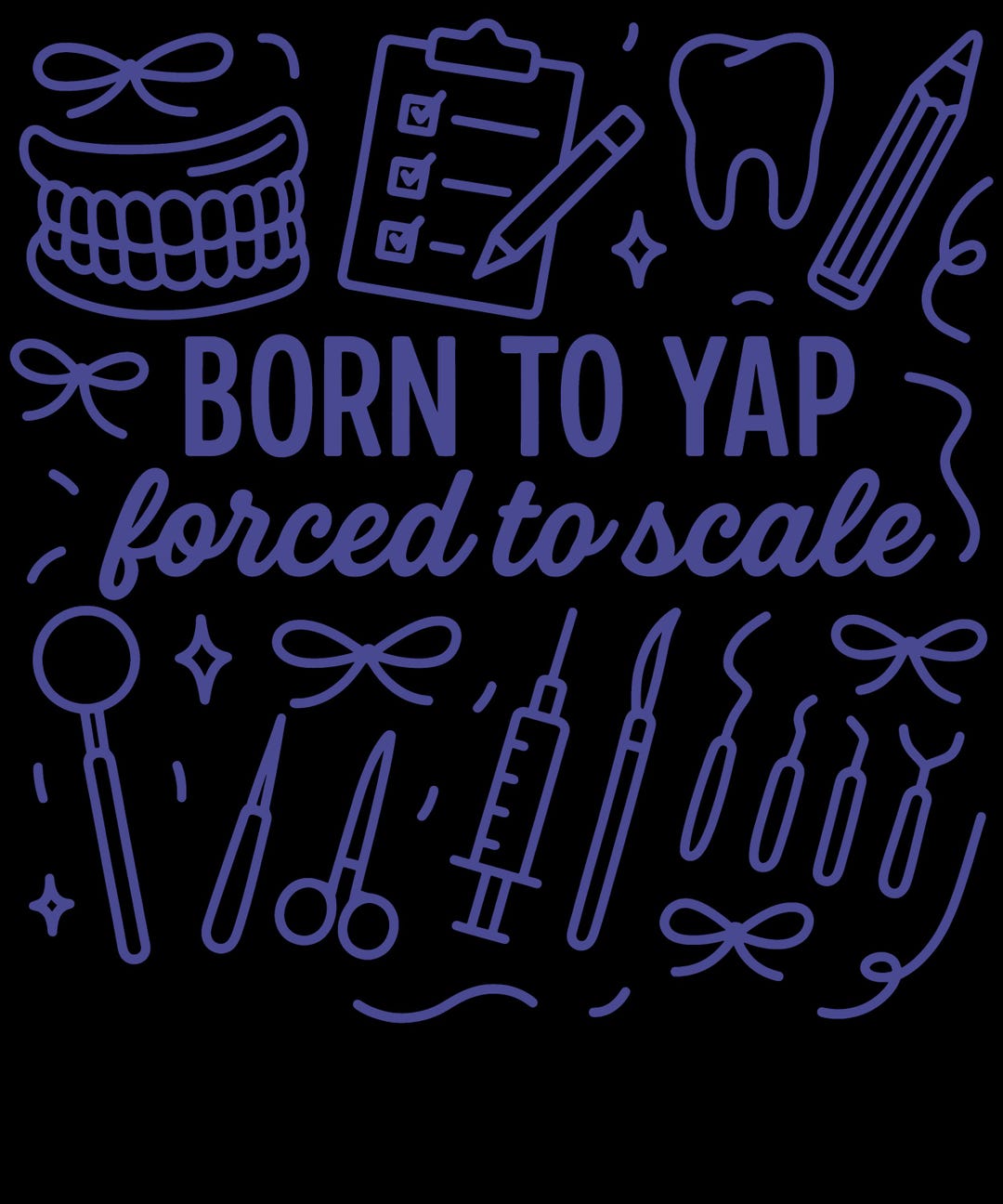 Born to Yap Forced to Scale Png, Dental Png,dental Digital File ...