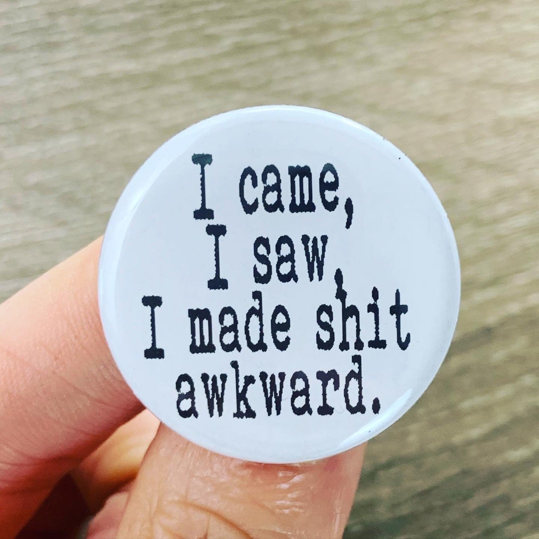 I Came, I Saw, I Made Shit Awkward Button. Funny Quote Pinback (1.25 ...
