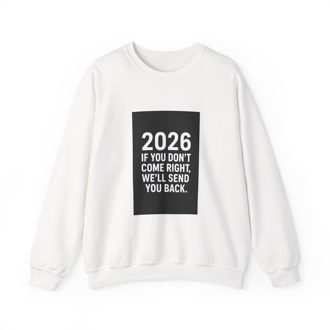 2026 If You Don't Come Right We'll Send You Back Sweatshirt | Political ...