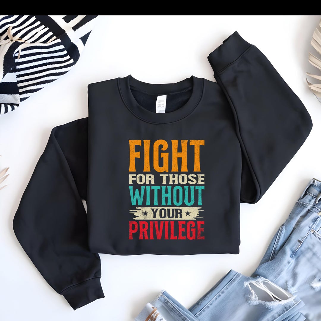 Fight for Those Without Your Privilege Sweatshirt ,human Rights ...