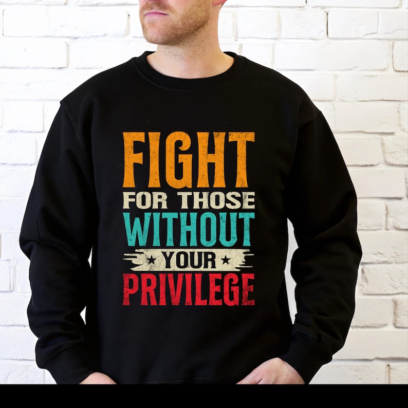 Fight for Those Without Your Privilege Sweatshirt ,human Rights ...