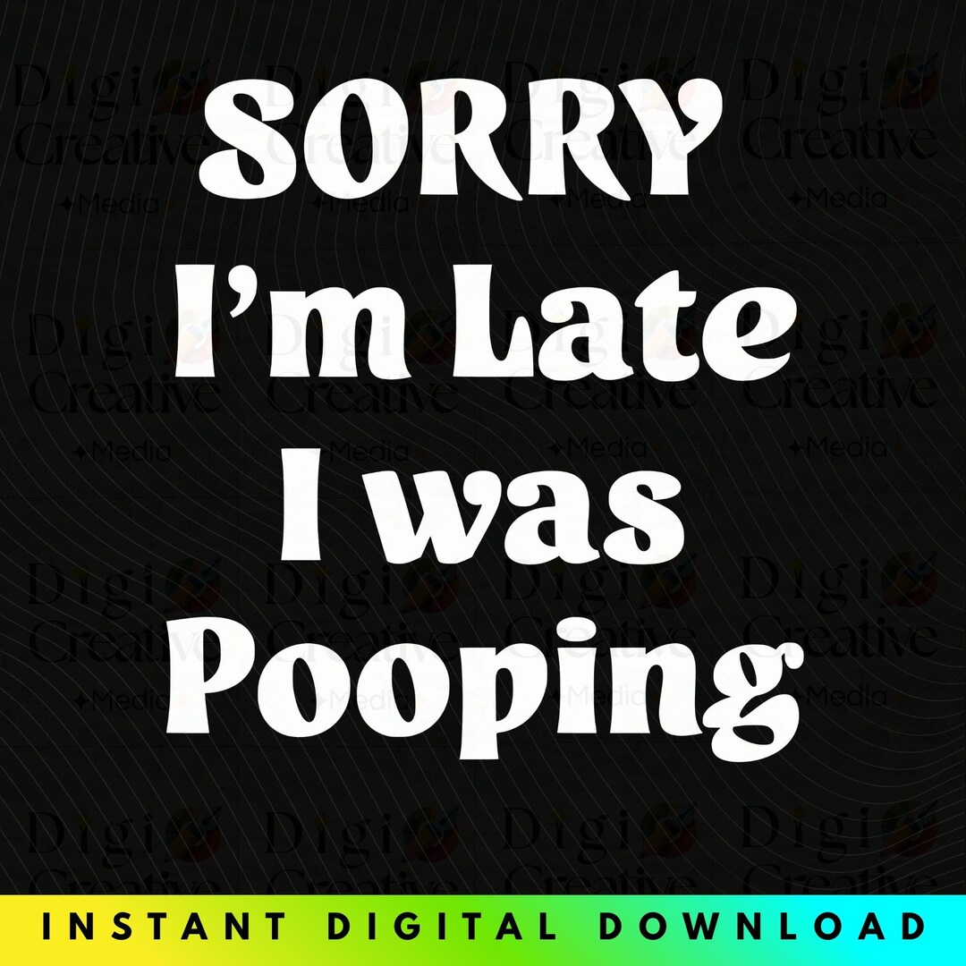 Sorry I’m Late I Was Pooping PNG: Funny Bathroom Humor Png Sarcastic ...