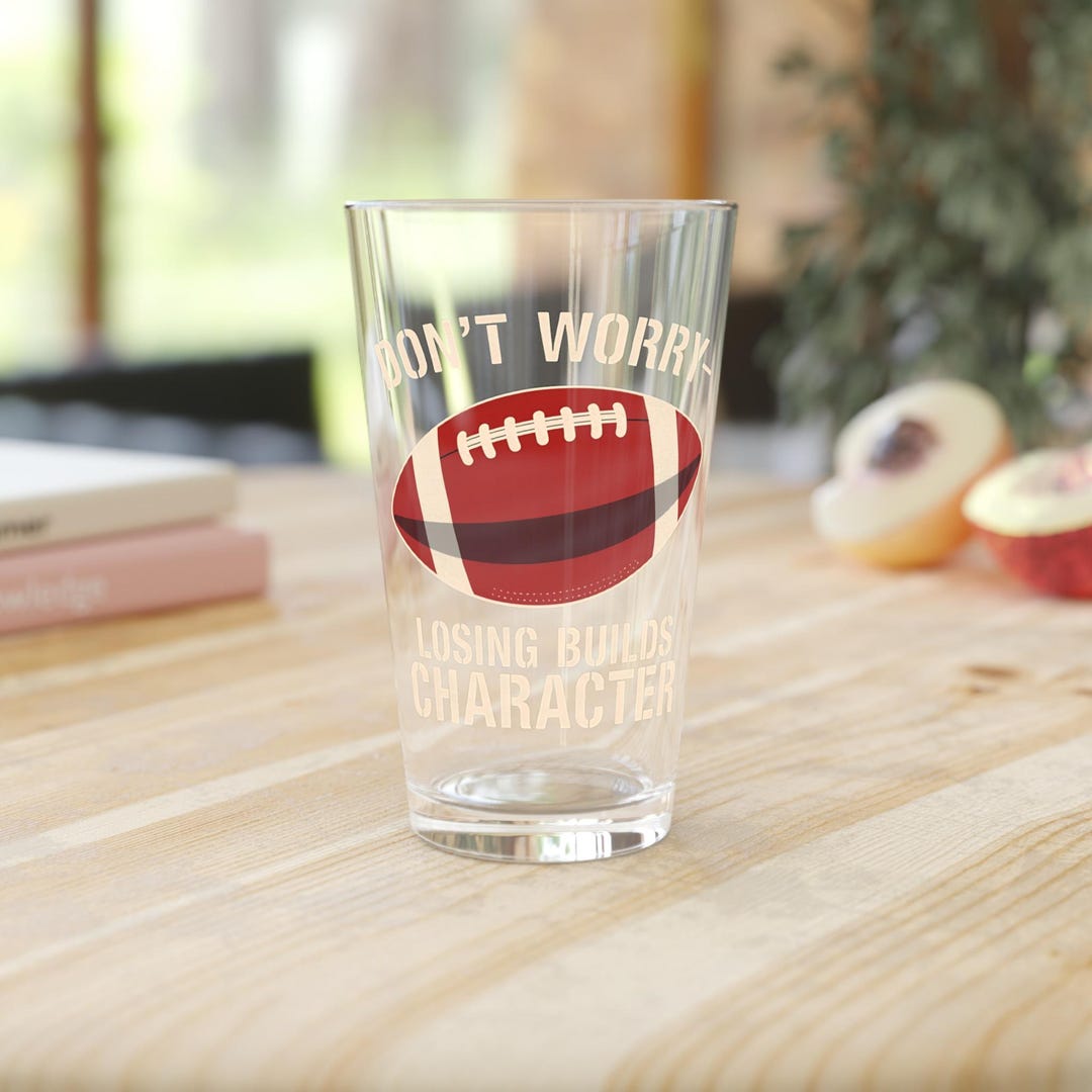 Don't Worry Losing Builds Character Pint Glass | Football Design, 16oz ...