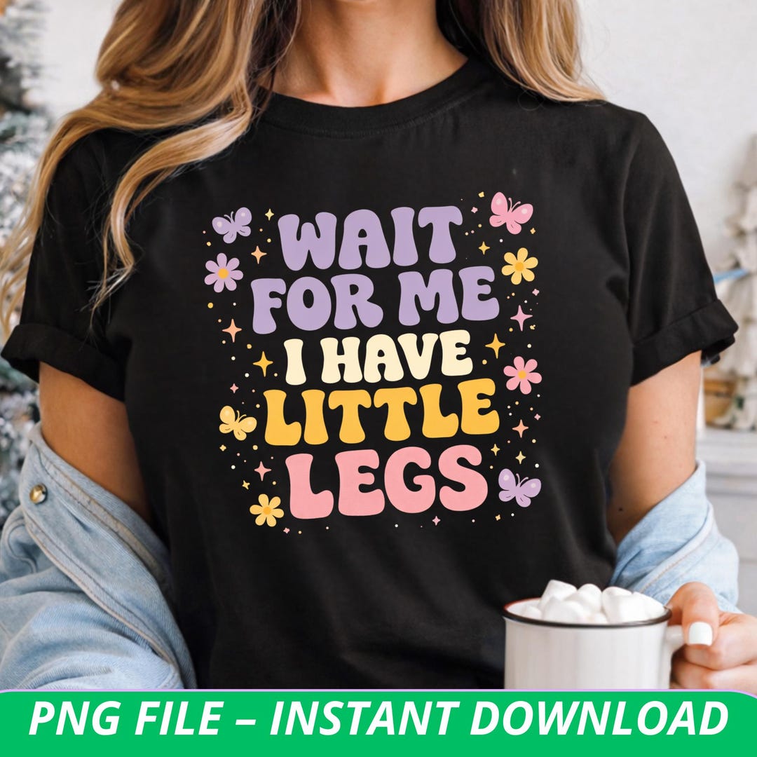 Wait for Me I Have Little Legs PNG Cute Funny Quote Shirt Design - Etsy