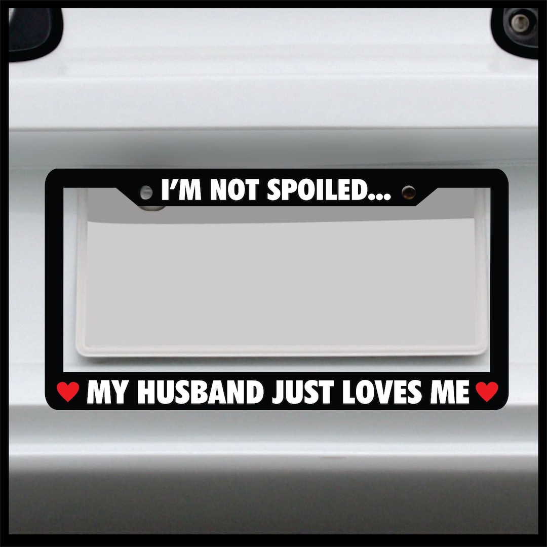 I'm Not Spoiled My Husband Just Loved Me - License Plate Frame ...