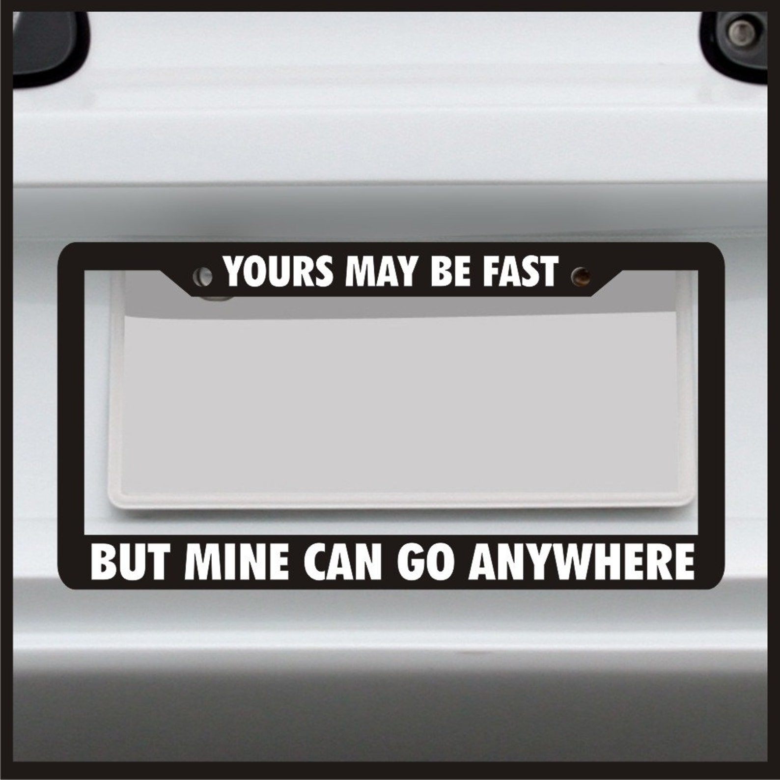 Yours May Be Fast but Mine Can Go Anywhere - License Plate Frame ...