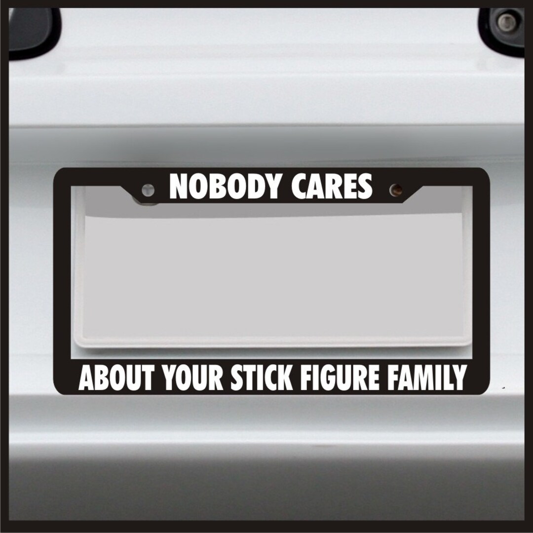 Nobody Cares About Your Stick Figure Family - Funny License Plate Frame ...