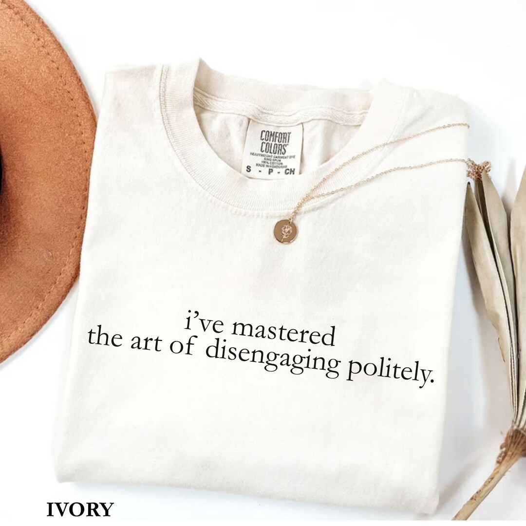 Comfort Colors® I’ve Mastered the Art of Disengaging Politely Shirt ...