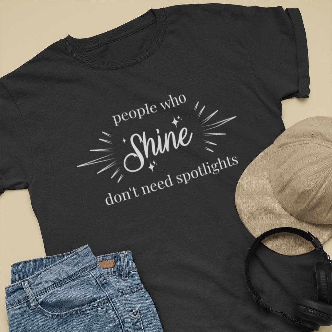People Who Shine Don't Need Spotlights, Motivational Quote Shirt ...