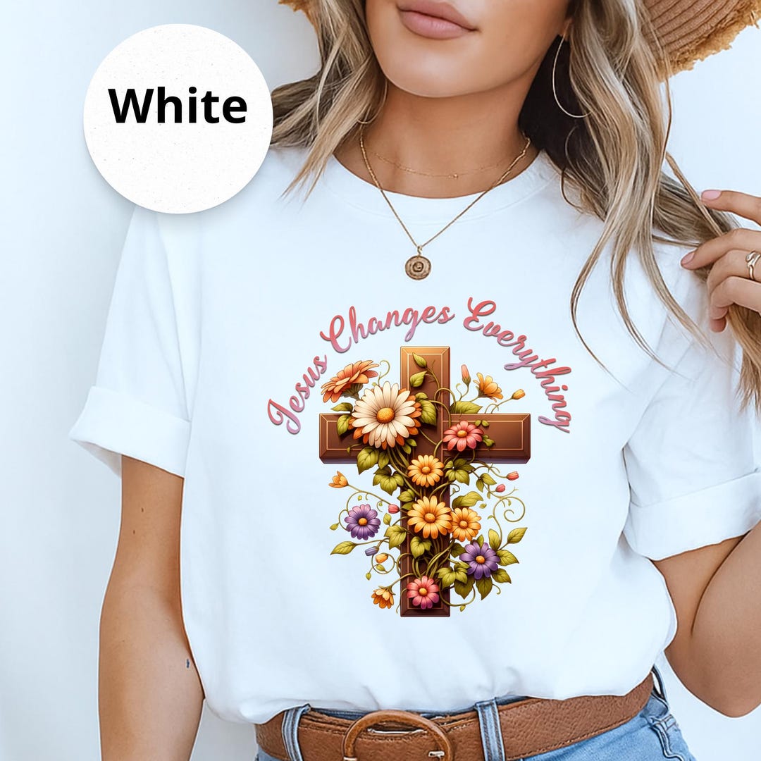 Jesus Changes Everything Cross With Flowers T-shirt | Christian Faith Tee - Etsy
