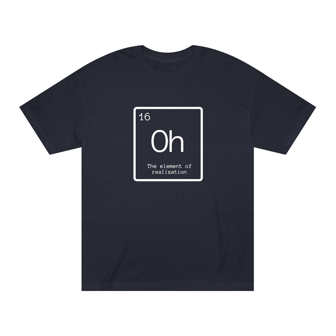 Oh the Element of Realization T-shirt | Chemistry Periodic Table Humor ...