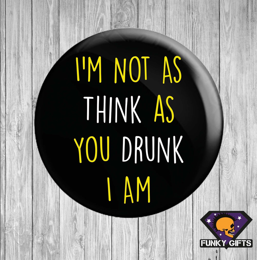 Not as Think as You Drunk I Am Pin Badge, Magnet or Keyring - Etsy UK