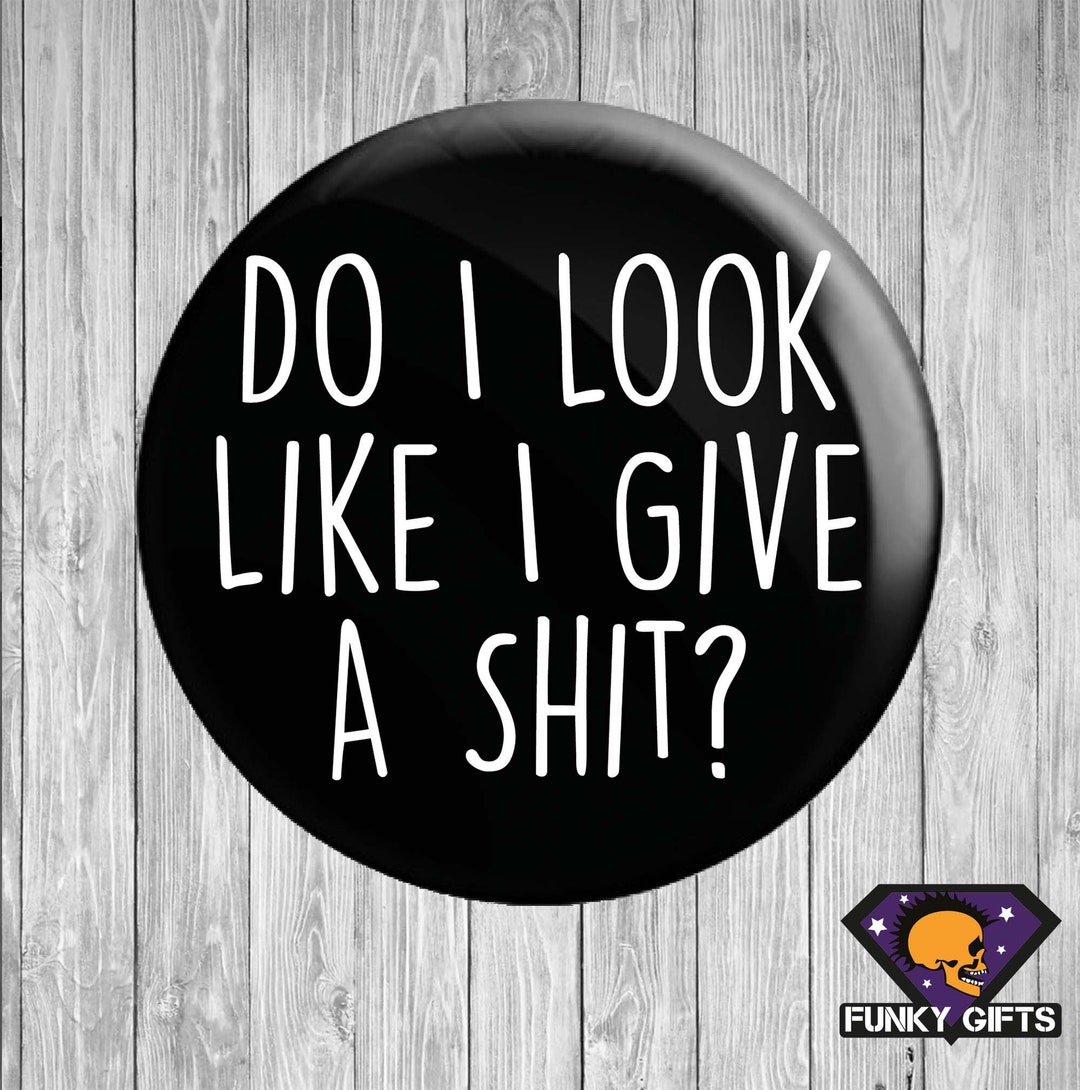 Do I Look Like I Give A Shit? Pin Badge, Magnet or Keyring - Etsy UK