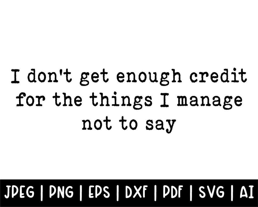 I Don't Get Enough Credit for the Things I Manage Not Say Svg Png ...